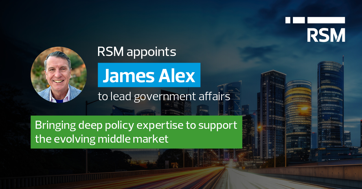 RSM Appoints James Alex to Lead Government Affairs, Bringing Policy ...